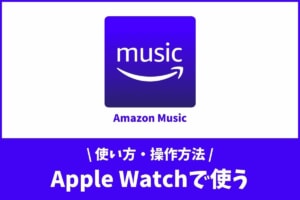 Amazon MusicをApple Watchで使う方法！ダウンロードはできないが直接操作は可能