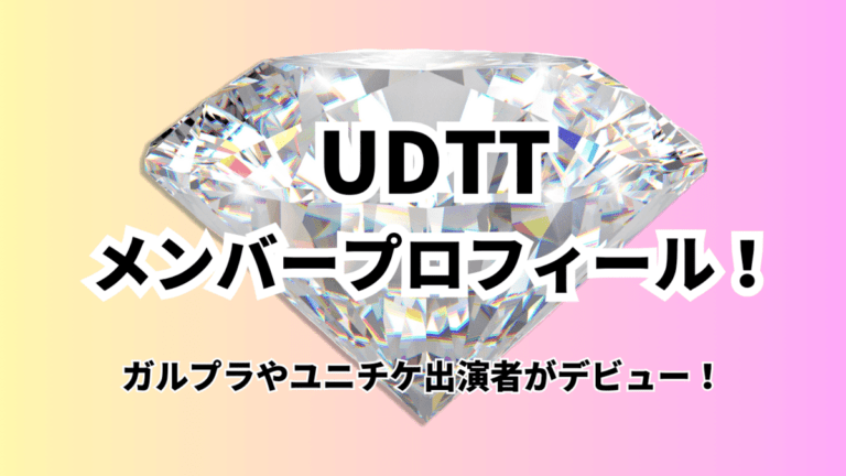 UDTTのメンバープロフィール！ガルプラやユニチケ出演者がデビュー！