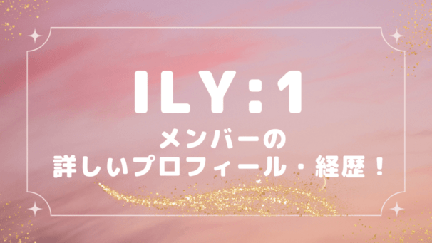 ILY:1(アイリーワン)メンバーの詳しいプロフィール・経歴！