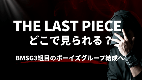 THE LAST PIECE(ラスピ)はどこで見られる？参加者プロフィールは？BMSGのオーディション