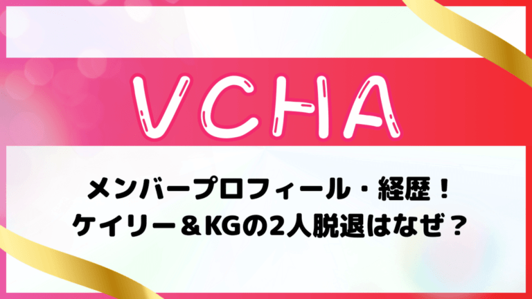 VCHAメンバープロフィール・経歴！ケイリーKGの2人脱退はなぜ？