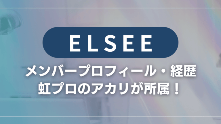 ELSEEのメンバープロフィール・経歴を解説！虹プロのアカリが所属！