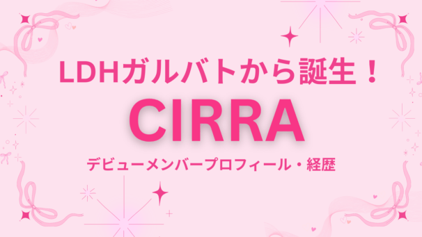 LDHガルバトからデビュー！CIRRA(シーラ)メンバー10人のプロフィール・経歴